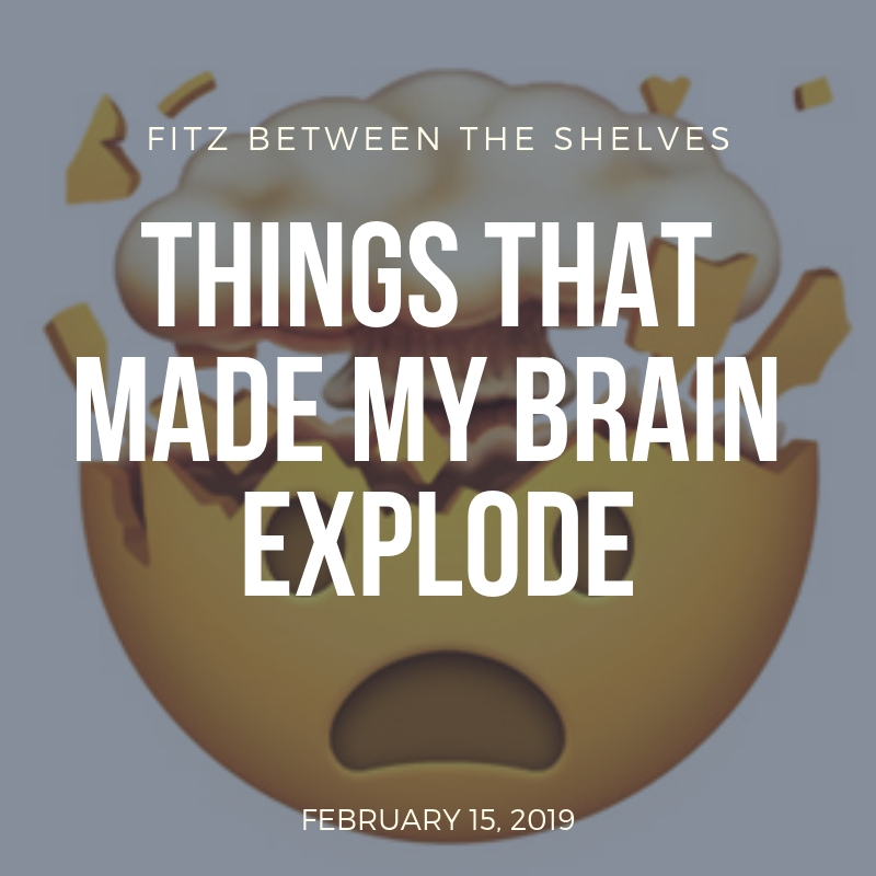 Things that Made My Brain Explode: February 15, 2019